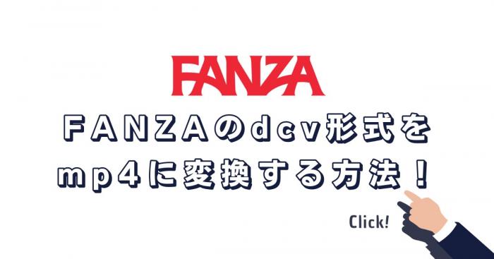 FANZAのDCVファイルをMP4に変換方法！超簡単なステップで〜